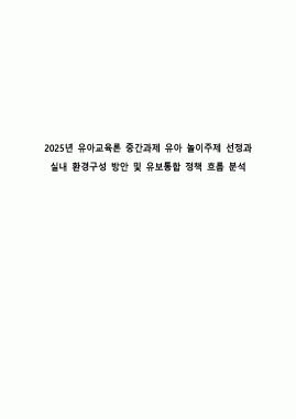 2025년 유아교육론 중간과제 유아 놀이주제 선정과 실내 환경구성 방안 및 유보통합 정책 흐름 분석-1페이지