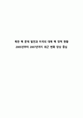 북한 핵 문제 발전과 미국의 대북 핵 정책 현황 2005년부터 2007년까지 최근 변화 양상 중심-1페이지
