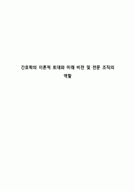 간호학의 이론적 토대와 미래 비전 및 전문 조직의 역할-1페이지