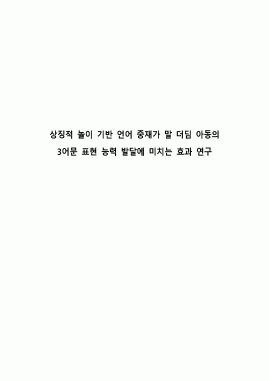 상징적 놀이 기반 언어 중재가 말 더딤 아동의 3어문 표현 능력 발달에 미치는 효과 연구-1페이지