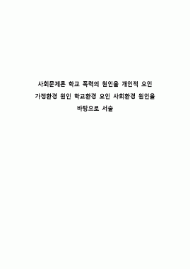 사회문제론 학교 폭력의 원인을 개인적 요인 가정환경 원인 학교환경 요인 사회환경 원인을 바탕으로 서술-1페이지