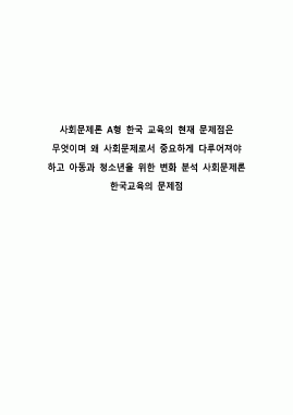 사회문제론 A형 한국 교육의 현재 문제점은 무엇이며 왜 사회문제로서 중요하게 다루어져야 하고 아동과 청소년을 위한 변화 분석 사회문제론 한국교육의 문제점-1페이지