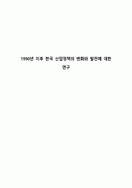1990년 이후 한국 산업정책의 변화와 발전에 대한 연구-1페이지
