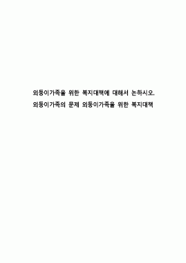 외둥이가족을 위한 복지대책에 대해서 논하시오. 외둥이가족의 문제 외둥이가족을 위한 복지대책-1페이지