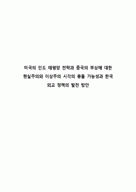 미국의 인도 태평양 전략과 중국의 부상에 대한 현실주의와 이상주의 시각의 충돌 가능성과 한국 외교 정책의 발전 방안-1페이지