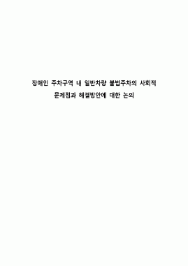 장애인 주차구역 내 일반차량 불법주차의 사회적 문제점과 해결방안에 대한 논의-1페이지