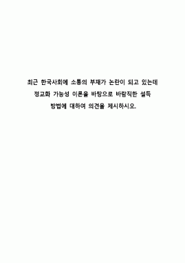 최근 한국사회에 소통의 부재가 논란이 되고 있는데 정교화 가능성 이론을 바탕으로 바람직한 설득 방법에 대하여 의견을 제시하시오.-1페이지