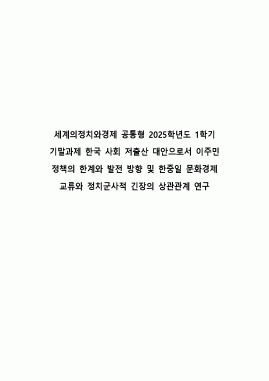 세계의정치와경제 공통형 2025학년도 1학기 기말과제 한국 사회 저출산 대안으로서 이주민 정책의 한계와 발전 방향 및 한중일 문화경제 교류와 정치군사적 긴장의 상관관계 연구-1페이지