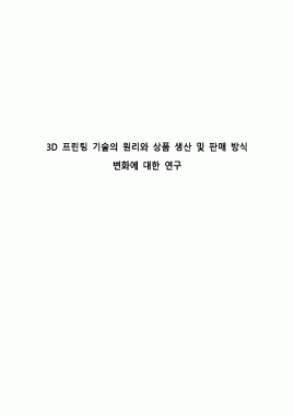3D 프린팅 기술의 원리와 상품 생산 및 판매 방식 변화에 대한 연구-1페이지