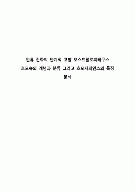인류 진화의 단계적 고찰 오스트랄로피테쿠스 호모속의 개념과 분류 그리고 호모사피엔스의 특징 분석-1페이지