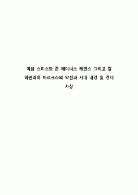 아담 스미스와 존 메이너스 케인스 그리고 칼 하인리히 마르크스의 약전과 시대 배경 및 경제 사상-1페이지