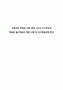 수학교육 목적과 이론 관점 그리고 자기주도적 학습과 놀이학습의 적용 사례 및 교수학습모형 분석-1페이지