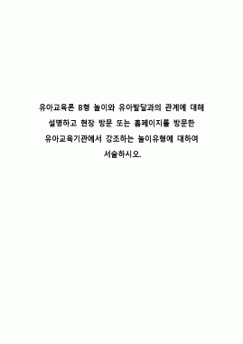 유아교육론 B형 놀이와 유아발달과의 관계에 대해 설명하고 현장 방문 또는 홈페이지를 방문한 유아교육기관에서 강조하는 놀이유형에 대하여 서술하시오.-1페이지