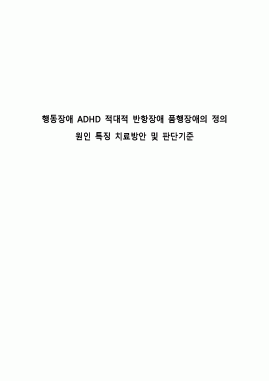 행동장애 ADHD 적대적 반항장애 품행장애의 정의 원인 특징 치료방안 및 판단기준-1페이지