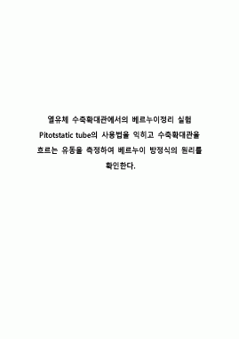 열유체 수축확대관에서의 베르누이정리 실험 Pitotstatic tube의 사용법을 익히고 수축확대관을 흐르는 유동을 측정하여 베르누이 방정식의 원리를 확인한다.-1페이지