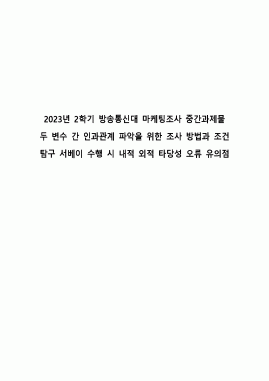 2023년 2학기 방송통신대 마케팅조사 중간과제물 두 변수 간 인과관계 파악을 위한 조사 방법과 조건 탐구 서베이 수행 시 내적 외적 타당성 오류 유의점-1페이지