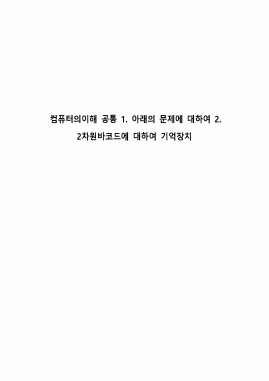 컴퓨터의이해 공통 1. 아래의 문제에 대하여 2. 2차원바코드에 대하여 기억장치-1페이지