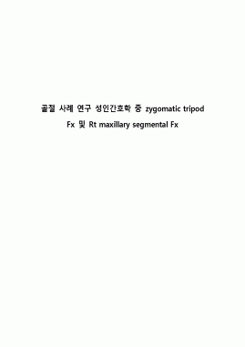 골절 사례 연구 성인간호학 중 zygomatic tripod Fx 및 Rt maxillary segmental Fx-1페이지