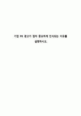 기업 PR 광고가 점차 중요하게 인식되는 이유를 설명하시오.-1페이지