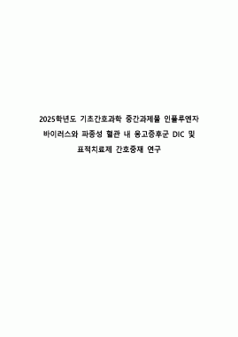 2025학년도 기초간호과학 중간과제물 인플루엔자 바이러스와 파종성 혈관 내 응고증후군 DIC 및 표적치료제 간호중재 연구-1페이지