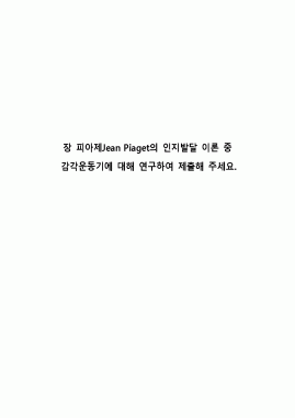 장 피아제Jean Piaget의 인지발달 이론 중 감각운동기에 대해 연구하여 제출해 주세요.-1페이지