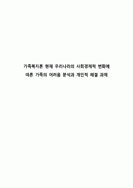가족복지론 현재 우리나라의 사회경제적 변화에 따른 가족의 어려움 분석과 개인적 해결 과제-1페이지