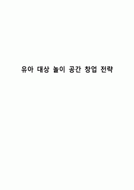유아 대상 놀이 공간 창업 전략-1페이지