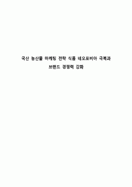 국산 농산물 마케팅 전략 식품 네오포비아 극복과 브랜드 경쟁력 강화-1페이지