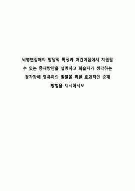 뇌병변장애의 발달적 특징과 어린이집에서 지원할 수 있는 중재방안을 설명하고 학습자가 생각하는 청각장애 영유아의 발달을 위한 효과적인 중재 방법을 제시하시오-1페이지