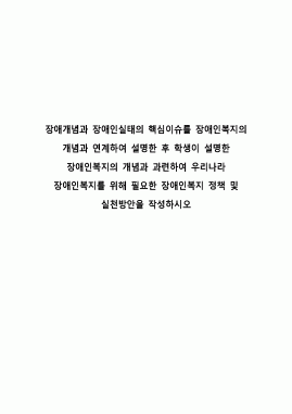 장애개념과 장애인실태의 핵심이슈를 장애인복지의 개념과 연계하여 설명한 후 학생이 설명한 장애인복지의 개념과 과련하여 우리나라 장애인복지를 위해 필요한 장애인복지 정책 및 실천방안을 작성하시오-1페이지