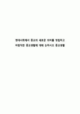 현대사회에서 종교의 새로운 의미를 정립하고 바람직한 종교생활에 대해 논하시오 종교생활-1페이지
