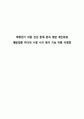 학령전기 아동 건강 문제 분석 영양 개인위생 예방접종 미디어 시청 시각 청각 기능 악몽 야경증-1페이지