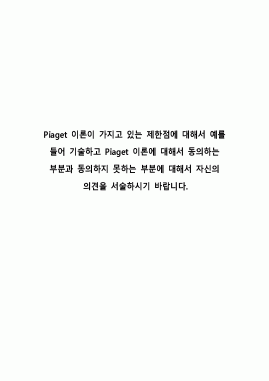 Piaget 이론이 가지고 있는 제한점에 대해서 예를 들어 기술하고 Piaget 이론에 대해서 동의하는 부분과 동의하지 못하는 부분에 대해서 자신의 의견을 서술하시기 바랍니다.-1페이지