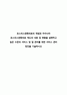 호스피스완화의료의 개념과 우리나라 호스피스완화의료 제도의 내용 및 현황을 설명하고 높은 수준의 서비스 및 질 관리를 위한 서비스 관리 방안을 기술하시오-1페이지