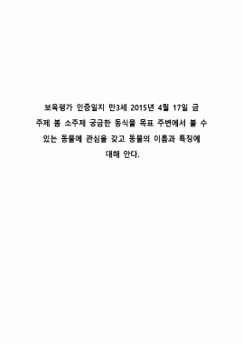 보육평가 인증일지 만3세 2015년 4월 17일 금 주제 봄 소주제 궁금한 동식물 목표 주변에서 볼 수 있는 동물에 관심을 갖고 동물의 이름과 특징에 대해 안다.-1페이지