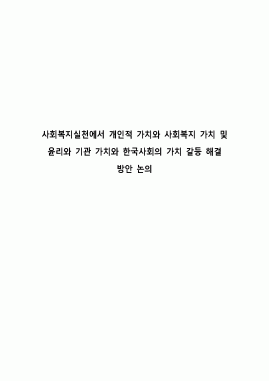 사회복지실천에서 개인적 가치와 사회복지 가치 및 윤리와 기관 가치와 한국사회의 가치 갈등 해결 방안 논의-1페이지