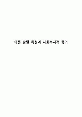 아동 발달 특성과 사회복지적 함의-1페이지