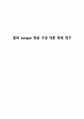 점퍼 Jumper 방송 구성 대본 취재 연구-1페이지