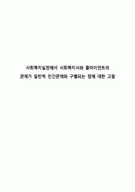 사회복지실천에서 사회복지사와 클라이언트의 관계가 일반적 인간관계와 구별되는 점에 대한 고찰-1페이지