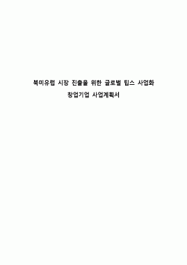 북미유럽 시장 진출을 위한 글로벌 팁스 사업화 창업기업 사업계획서-1페이지