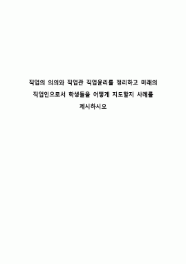 직업의 의의와 직업관 직업윤리를 정리하고 미래의 직업인으로서 학생들을 어떻게 지도할지 사례를 제시하시오-1페이지