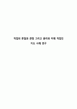 직업의 본질과 관점 그리고 윤리와 미래 직업인 지도 사례 연구-1페이지
