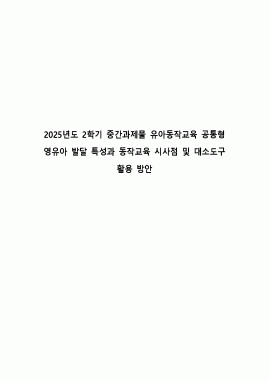 2025년도 2학기 중간과제물 유아동작교육 공통형 영유아 발달 특성과 동작교육 시사점 및 대소도구 활용 방안-1페이지