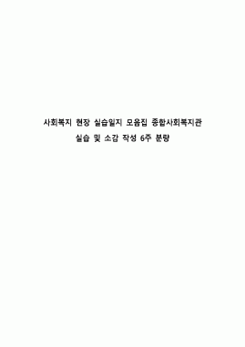 사회복지 현장 실습일지 모음집 종합사회복지관 실습 및 소감 작성 6주 분량-1페이지