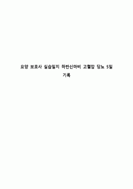 요양 보호사 실습일지 하반신마비 고혈압 당뇨 5일 기록-1페이지