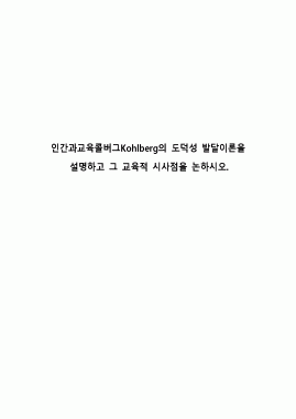 인간과교육콜버그Kohlberg의 도덕성 발달이론을 설명하고 그 교육적 시사점을 논하시오.-1페이지