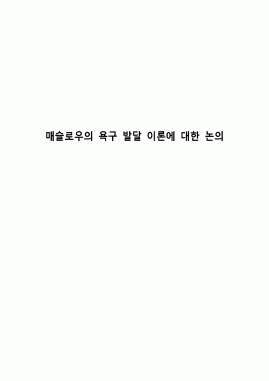 매슬로우의 욕구 발달 이론에 대한 논의-1페이지