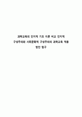 과학교육의 인지적 기초 이론 비교 인지적 구성주의와 사회문화적 구성주의의 과학교육 적용 방안 탐구-1페이지