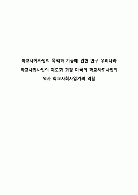 학교사회사업의 목적과 기능에 관한 연구 우리나라 학교사회사업의 제도화 과정 미국의 학교사회사업의 역사 학교사회사업가의 역할-1페이지
