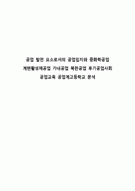 공업 발전 요소로서의 공업입지와 중화학공업 계면활성제공업 가내공업 북한공업 후기공업사회 공업교육 공업계고등학교 분석-1페이지